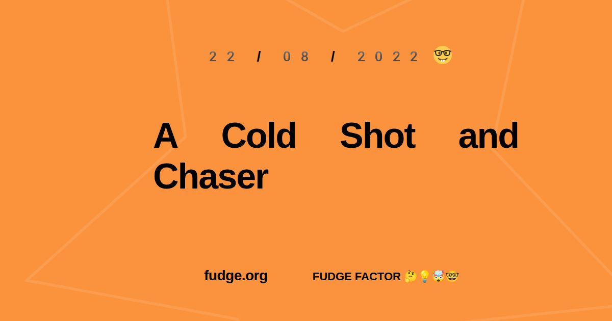 A Cold Shot and Chaser